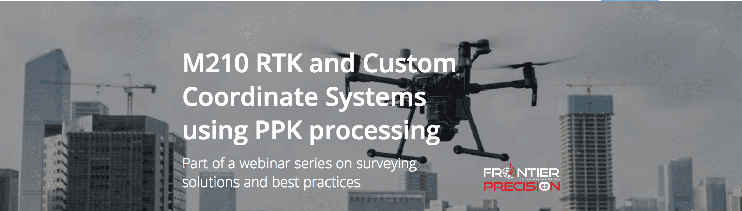 M210 RTK and Custom Coordinate Systems using PPK Processing - Technology Webinar
